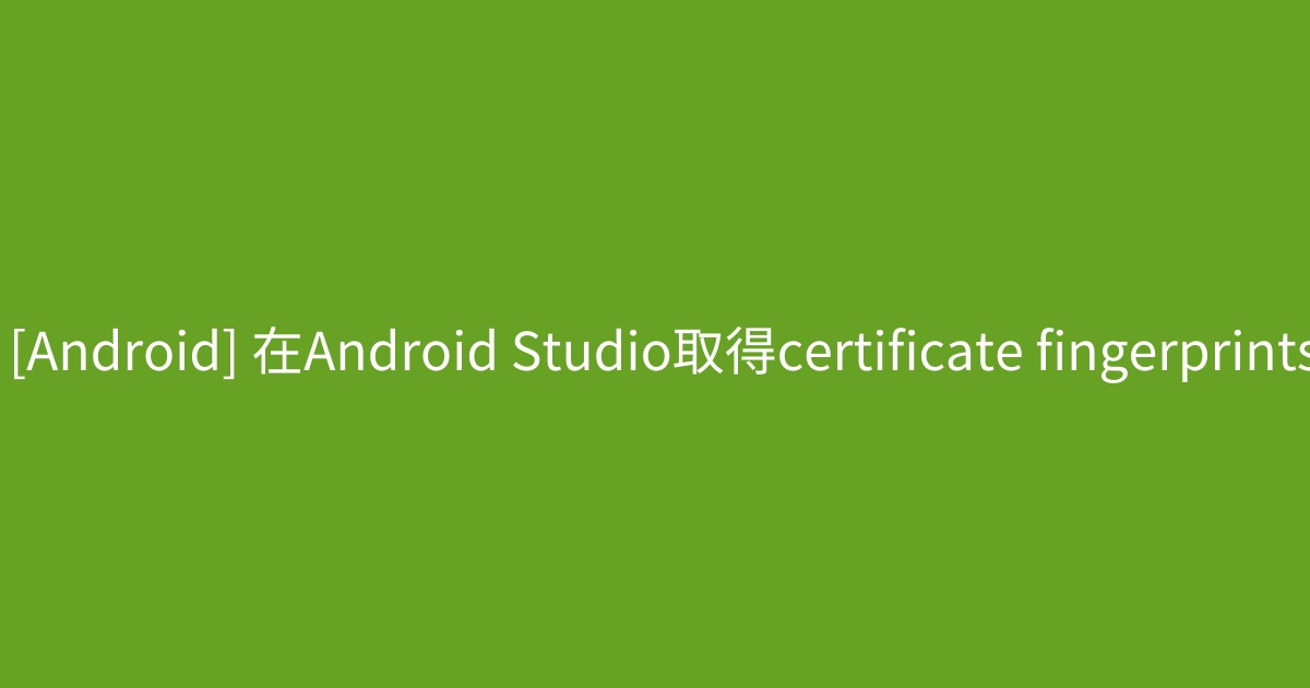 [Android] 在Android Studio取得certificate fingerprints – Le murmure de Julian